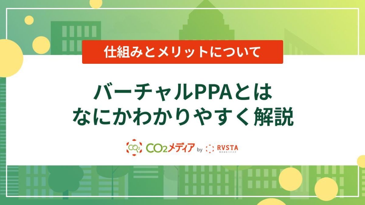 バーチャルPPAとはなにかわかりやすく解説｜仕組みとメリットについて - CO2メディア